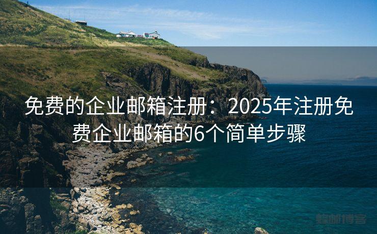 免费的企业邮箱注册：2025年注册免费企业邮箱的6个简单步骤 - 邮件发送API接口|AokSend