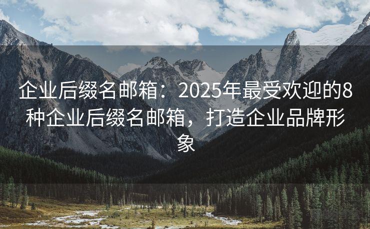 企业后缀名邮箱：2025年最受欢迎的8种企业后缀名邮箱，打造企业品牌形象 - 邮件发送API接口|AokSend