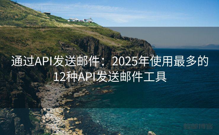 通过API发送邮件：2025年使用最多的12种API发送邮件工具 - 邮件发送API接口|AokSend