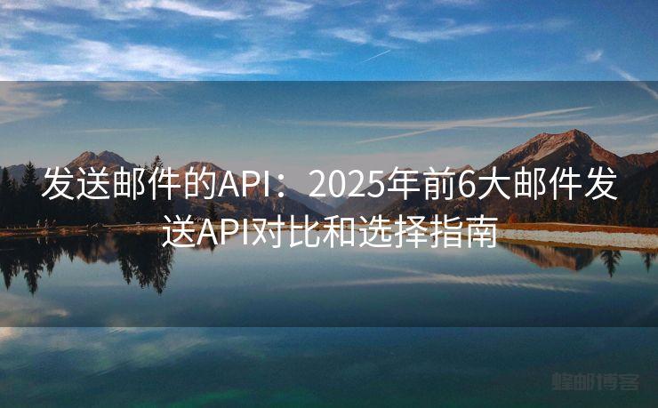 发送邮件的API：2025年前6大邮件发送API对比和选择指南 - 邮件发送API接口|AokSend