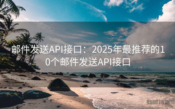 邮件发送API接口：2025年最推荐的10个邮件发送API接口 - 邮件发送API接口|AokSend