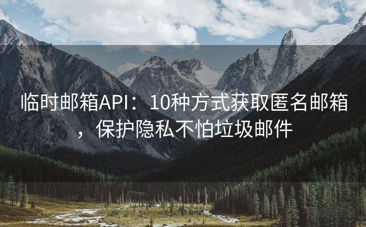 临时邮箱API：10种方式获取匿名邮箱，保护隐私不怕垃圾邮件 - 邮件发送API接口|AokSend
