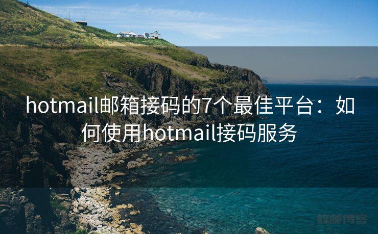 hotmail邮箱接码的7个最佳平台：如何使用hotmail接码服务 - 邮件发送API接口|AokSend