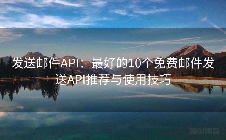 发送邮件API：最好的10个免费邮件发送API推荐与使用技巧 - 邮件发送API接口|AokSend