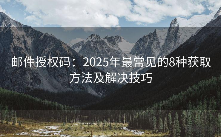 邮件授权码：2025年最常见的8种获取方法及解决技巧 - 邮件发送API接口|AokSend
