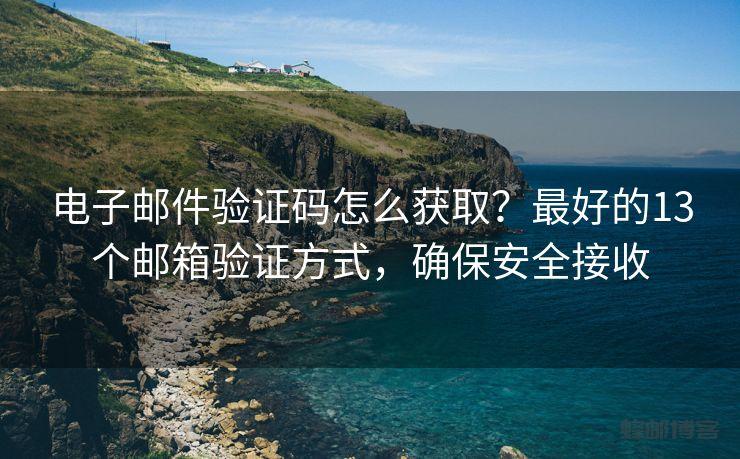 电子邮件验证码怎么获取？最好的13个邮箱验证方式，确保安全接收 - 邮件发送API接口|AokSend