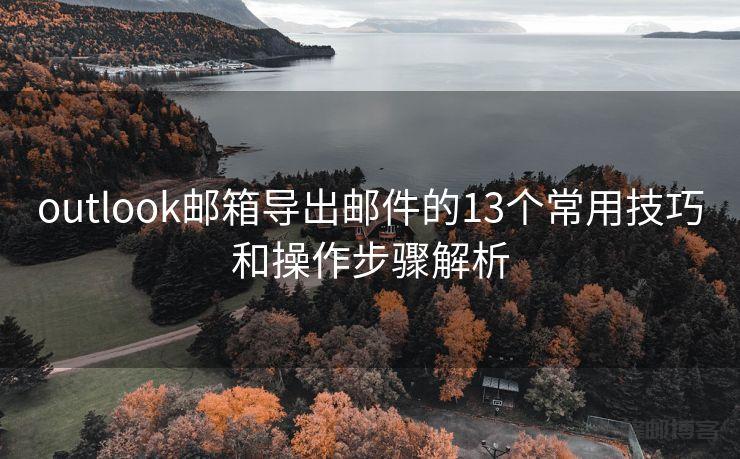 outlook邮箱导出邮件的13个常用技巧和操作步骤解析 - 邮件发送API接口|AokSend