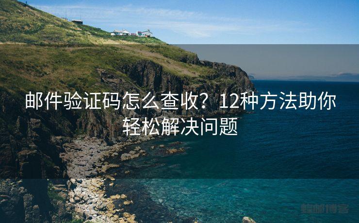 邮件验证码怎么查收？12种方法助你轻松解决问题 - 邮件发送API接口|AokSend