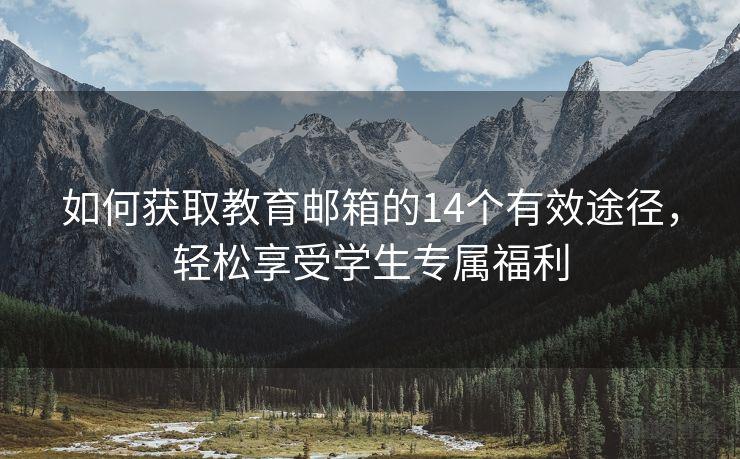 如何获取教育邮箱的14个有效途径，轻松享受学生专属福利 - 邮件发送API接口|AokSend