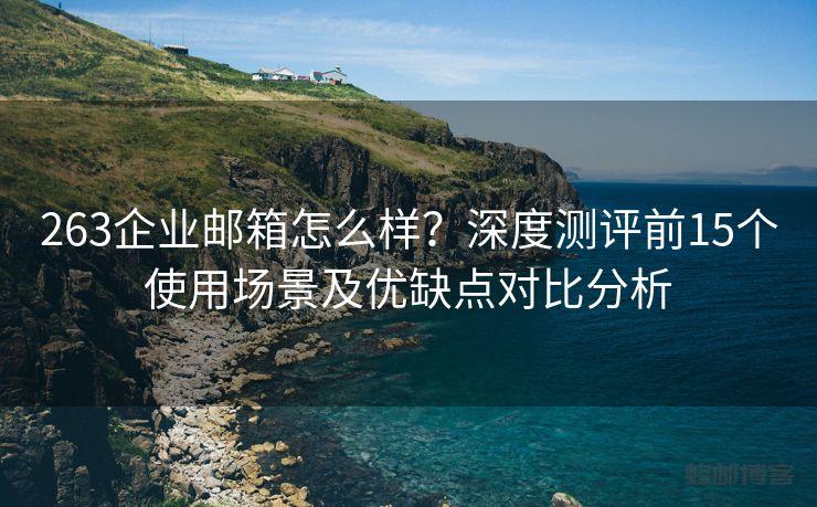 263企业邮箱怎么样？深度测评前15个使用场景及优缺点对比分析 - 邮件发送API接口|AokSend