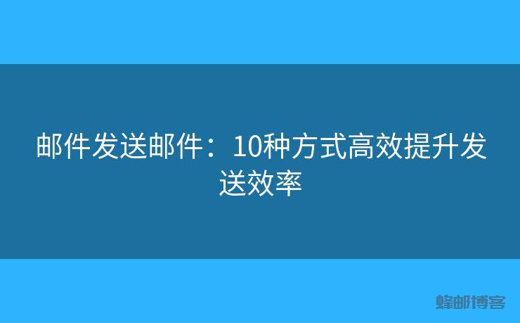邮件发送邮件：10种方式高效提升发送效率 - 邮件发送API接口|AokSend