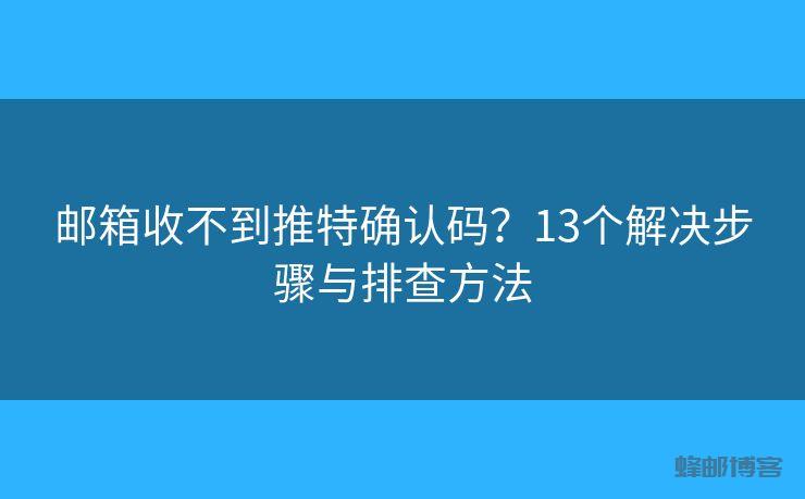 邮箱收不到推特确认码？13个解决步骤与排查方法 - 邮件发送API接口|AokSend