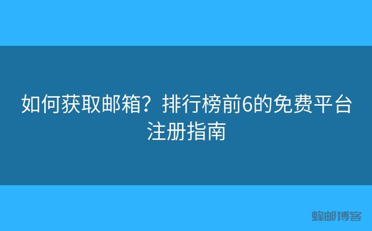 如何获取邮箱？排行榜前6的免费平台注册指南 - 邮件发送API接口|AokSend