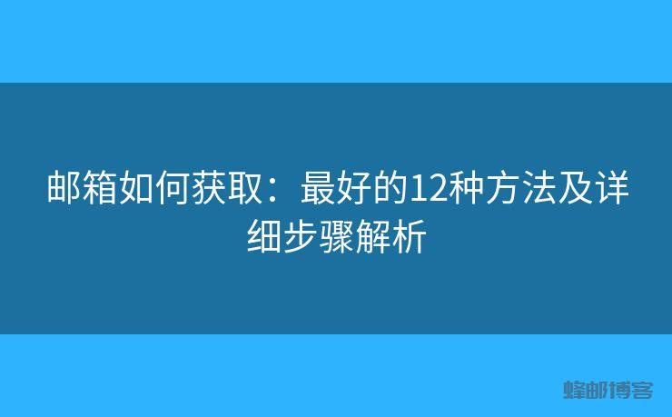 邮箱如何获取：最好的12种方法及详细步骤解析 - 邮件发送API接口|AokSend