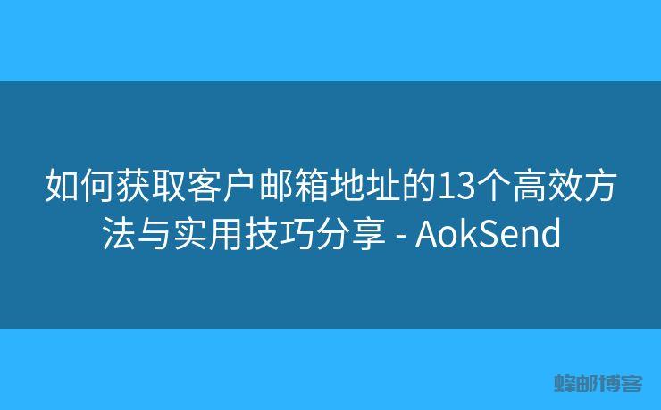 如何获取客户邮箱地址的13个高效方法与实用技巧分享 - AokSend - 邮件发送API接口|AokSend