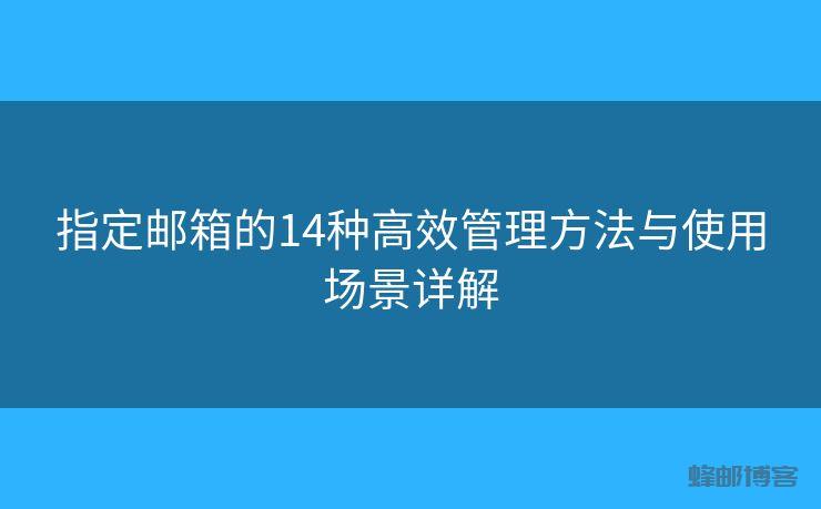 指定邮箱的14种高效管理方法与使用场景详解 - 邮件发送API接口|AokSend