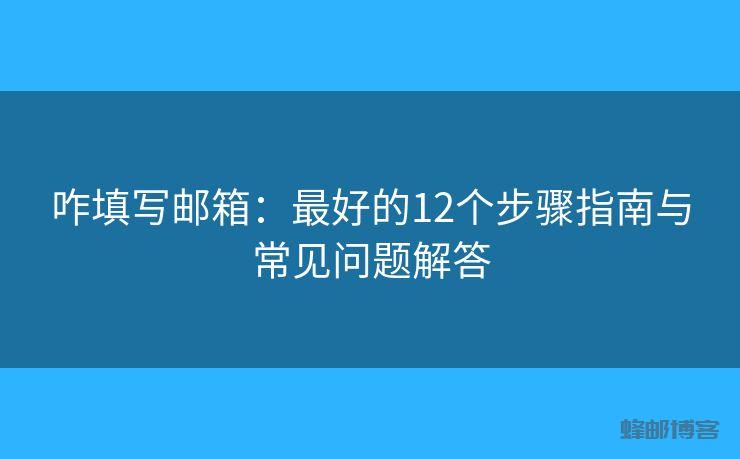 咋填写邮箱：最好的12个步骤指南与常见问题解答 - 邮件发送API接口|AokSend