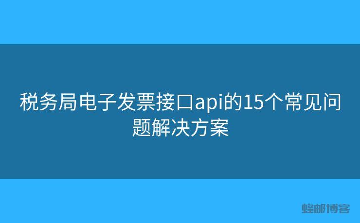 税务局电子发票接口api的15个常见问题解决方案 - 邮件发送API接口|AokSend