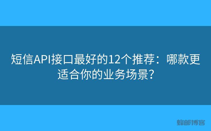 短信API接口最好的12个推荐：哪款更适合你的业务场景？ - 邮件发送API接口|AokSend