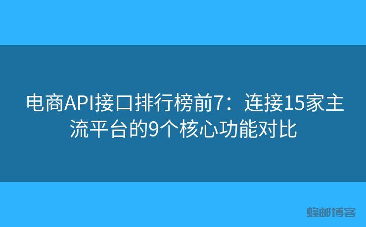 电商API接口排行榜前7：连接15家主流平台的9个核心功能对比 - 邮件发送API接口|AokSend