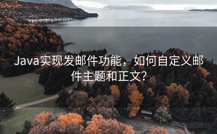 Java实现发邮件功能，如何自定义邮件主题和正文？ 邮件发送api接口aoksend