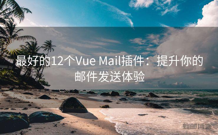 最好的12个Vue Mail插件：提升你的邮件发送体验 - 邮件发送API接口|AokSend