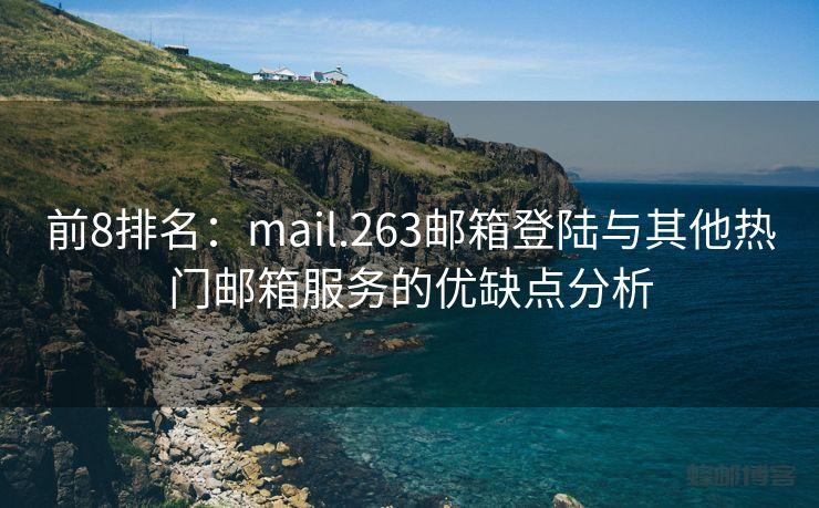 前8排名：mail.263邮箱登陆与其他热门邮箱服务的优缺点分析 - 邮件发送API接口|AokSend