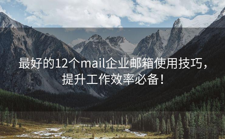 最好的12个mail企业邮箱使用技巧，提升工作效率必备！ - 邮件发送API接口|AokSend