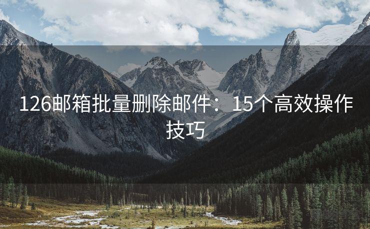 126邮箱批量删除邮件：15个高效操作技巧 - 邮件发送API接口|AokSend