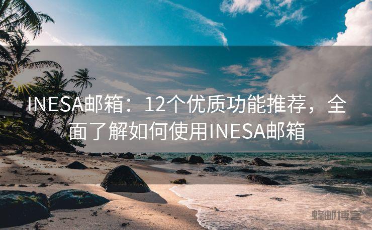 INESA邮箱：12个优质功能推荐，全面了解如何使用INESA邮箱 - 邮件发送API接口|AokSend