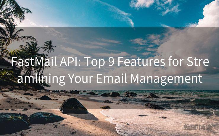 FastMail API: Top 9 Features for Streamlining Your Email Management - 邮件发送API接口|AokSend
