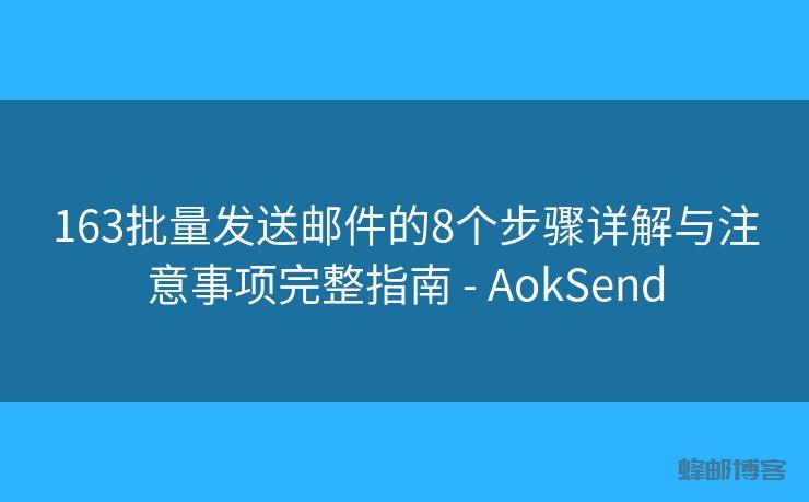 163批量发送邮件的8个步骤详解与注意事项完整指南 - AokSend - 邮件发送API接口|AokSend