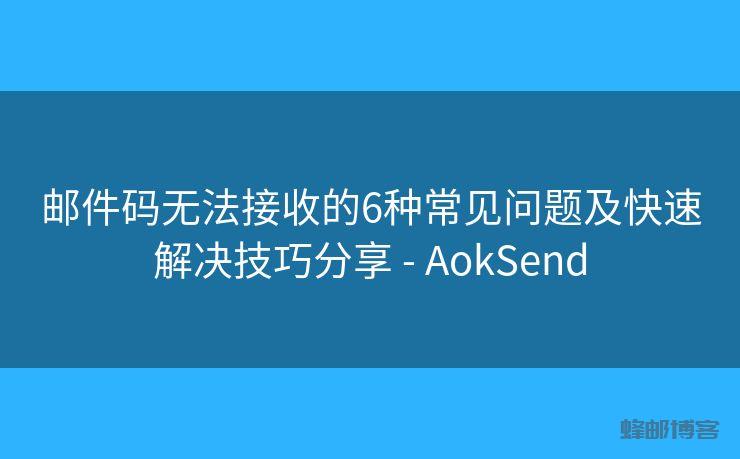邮件码无法接收的6种常见问题及快速解决技巧分享 - AokSend - 邮件发送API接口|AokSend