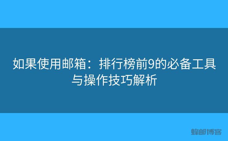 如果使用邮箱：排行榜前9的必备工具与操作技巧解析 - 邮件发送API接口|AokSend